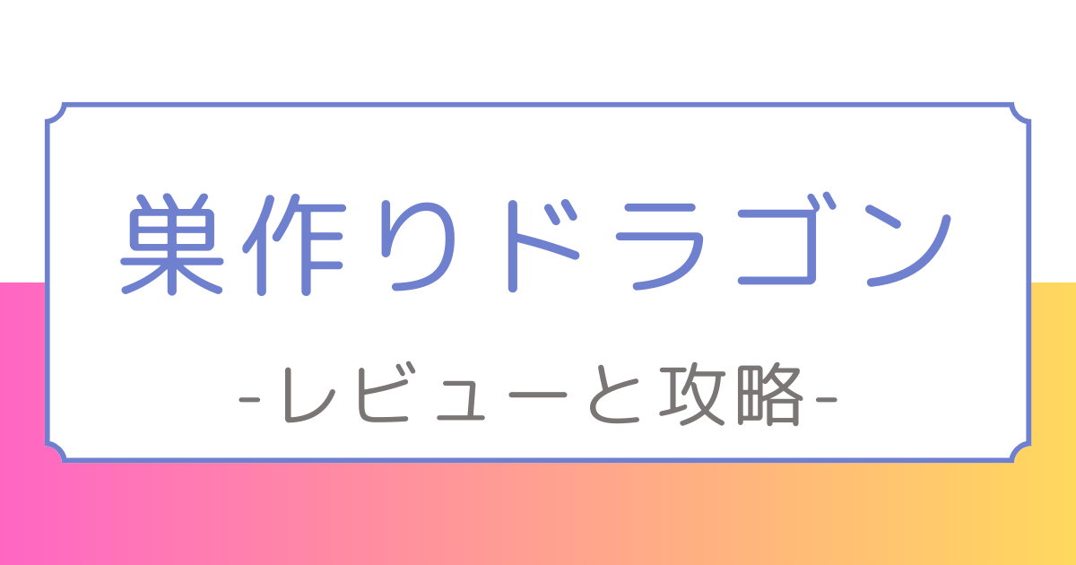 巣作りドラゴン【レビュー・ネタバレ攻略】 ~ （・3・）